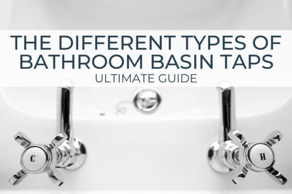 The Different Types Of Bathroom Basin Taps | Ultimate Guide